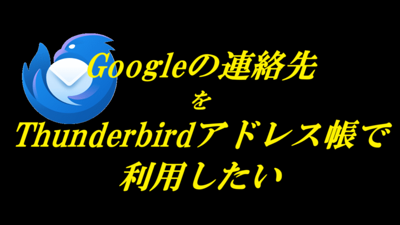 Googleの連絡先をThunderbirdのアドレス帳で利用したい | 使える無料ソフト＆無料サービス